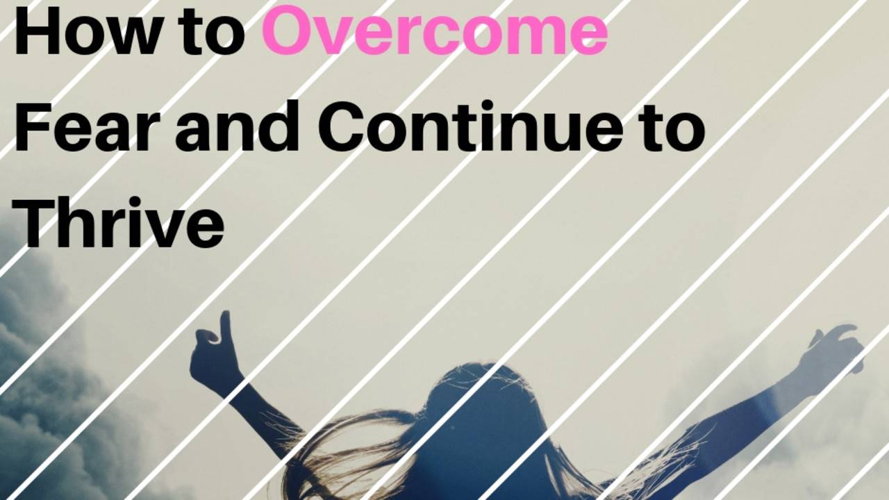 How to Overcome Fear and Continue to Thrive
