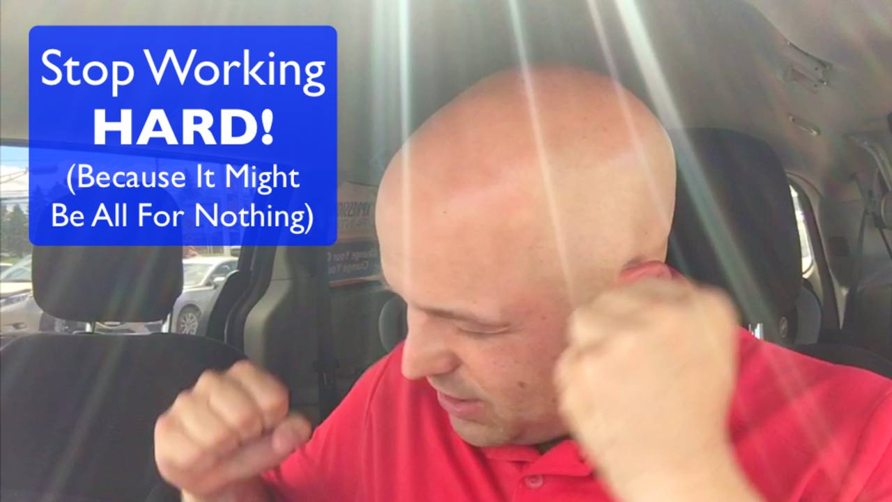 STOP WORKING HARD! Because it might be all for nothing...