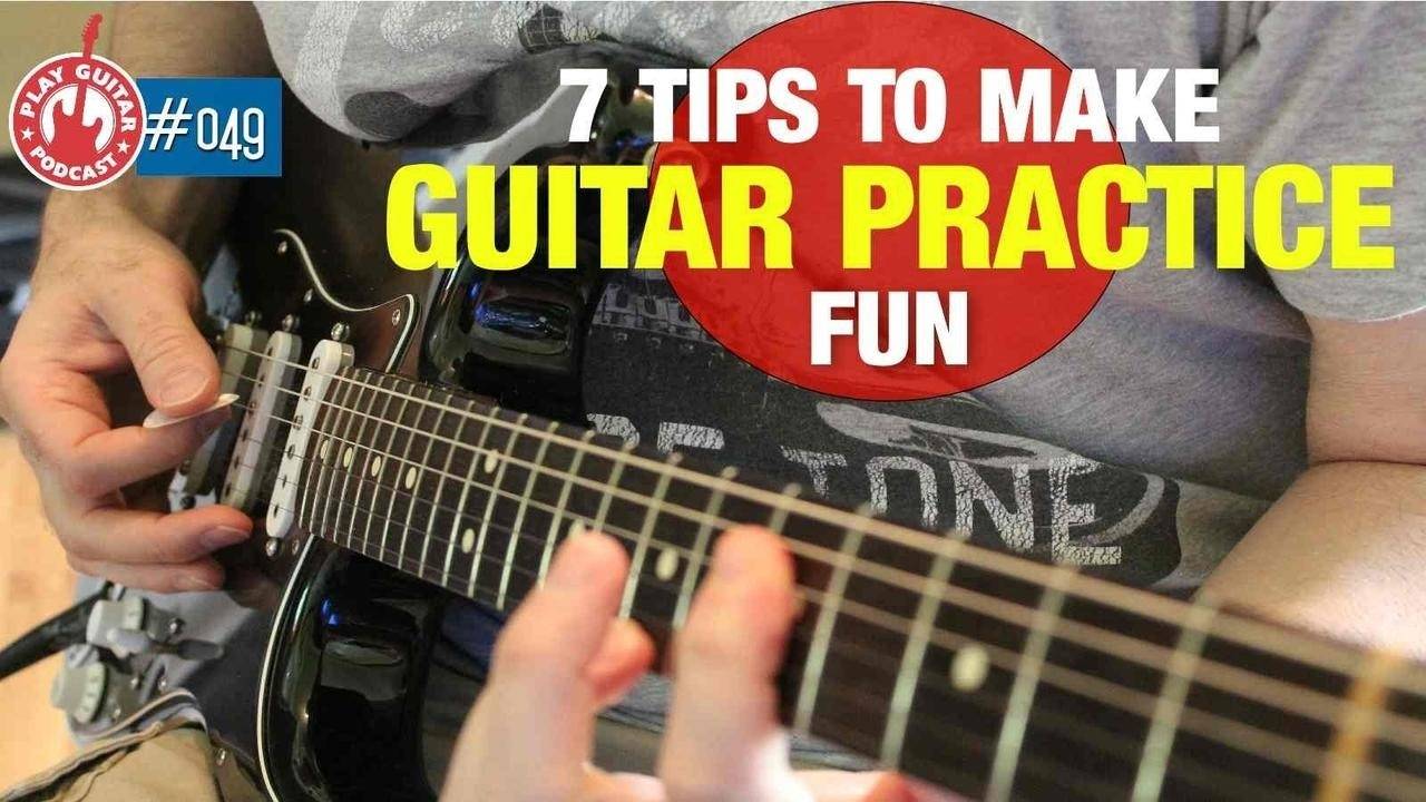 7 Tips To Make Guitar Practice Fun - 049 - Play Guitar Podcast