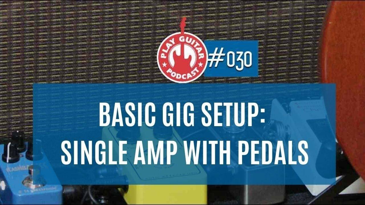 Basic Gig Setup: Single Amp With Pedals - 030 - Play Guitar Podcast