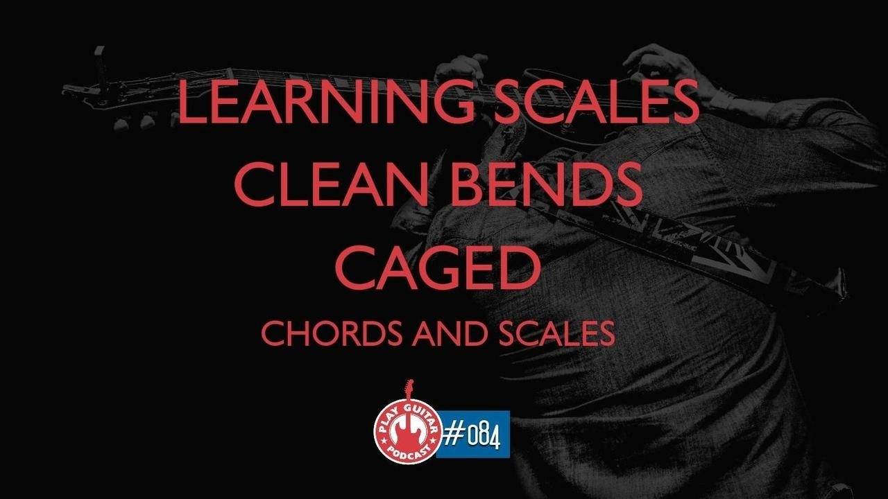 Learning Scales, Clean Bends, Caged Chords - 084 -Play Guitar Podcast