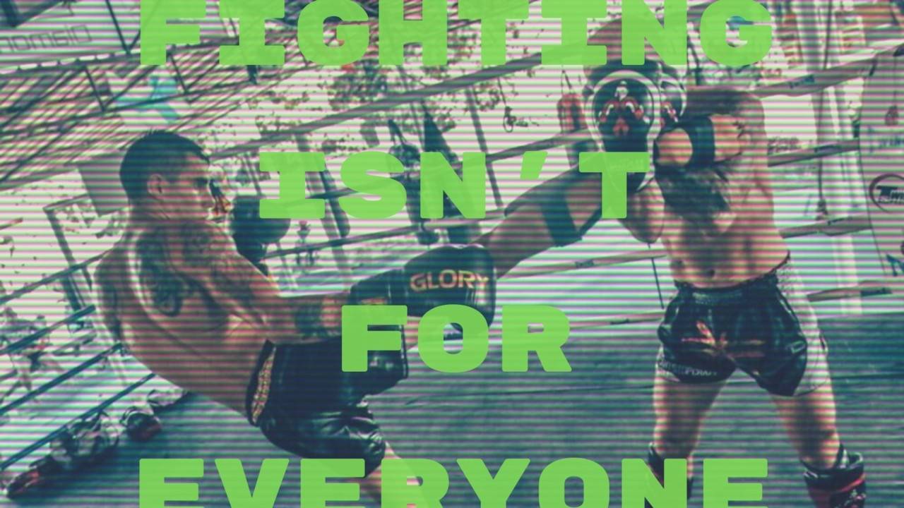 Why Fighting Is Not For Everyone