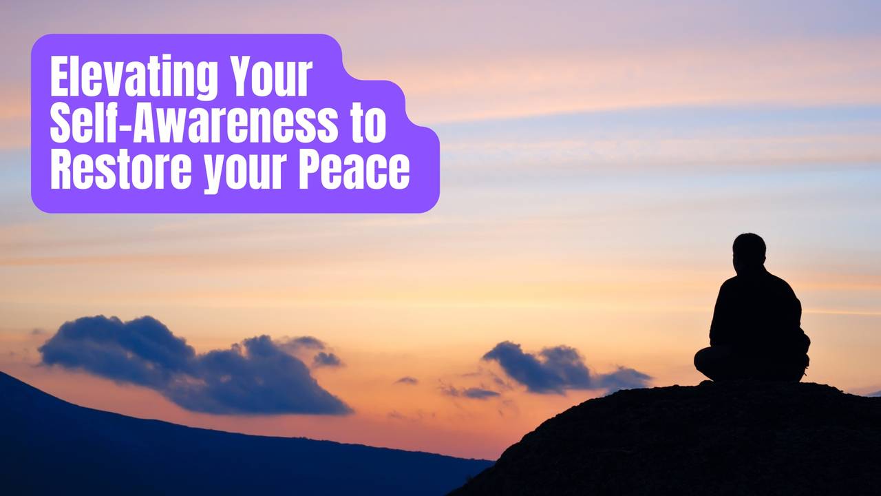 Elevating Your Self-Awareness to Restore your Peace