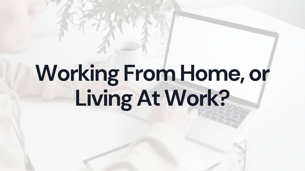 Working from home, or living at work?