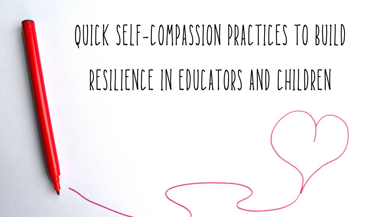 Quick Self-Compassion Practices for Resilience in Educators & Children
