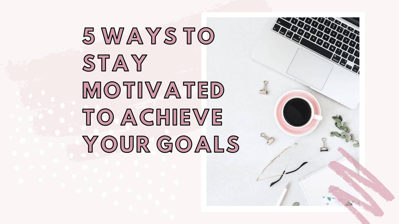 5 Ways To Stay Motivated Every Day To Achieve Your Goals