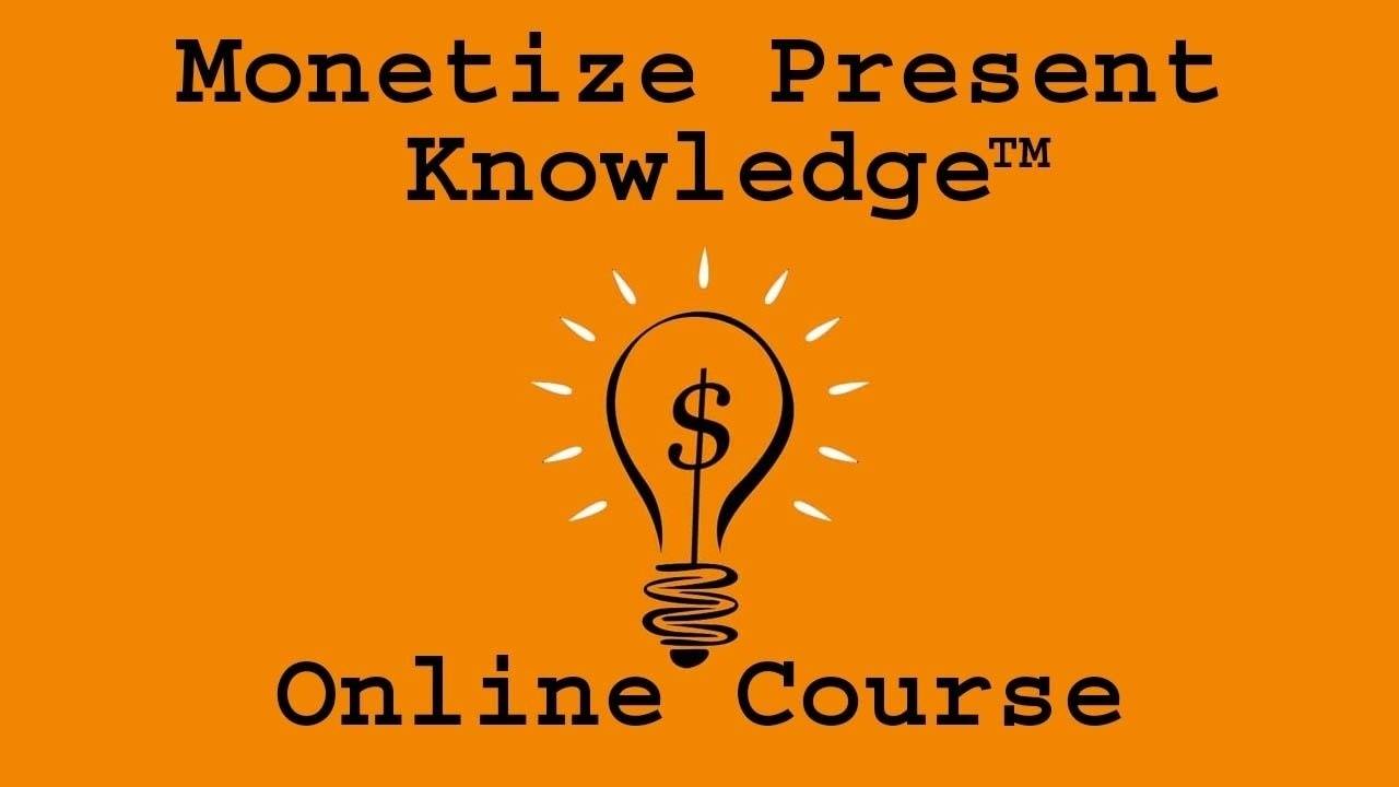 Monetize Present Knowledge - How to turn knowledge into cash.