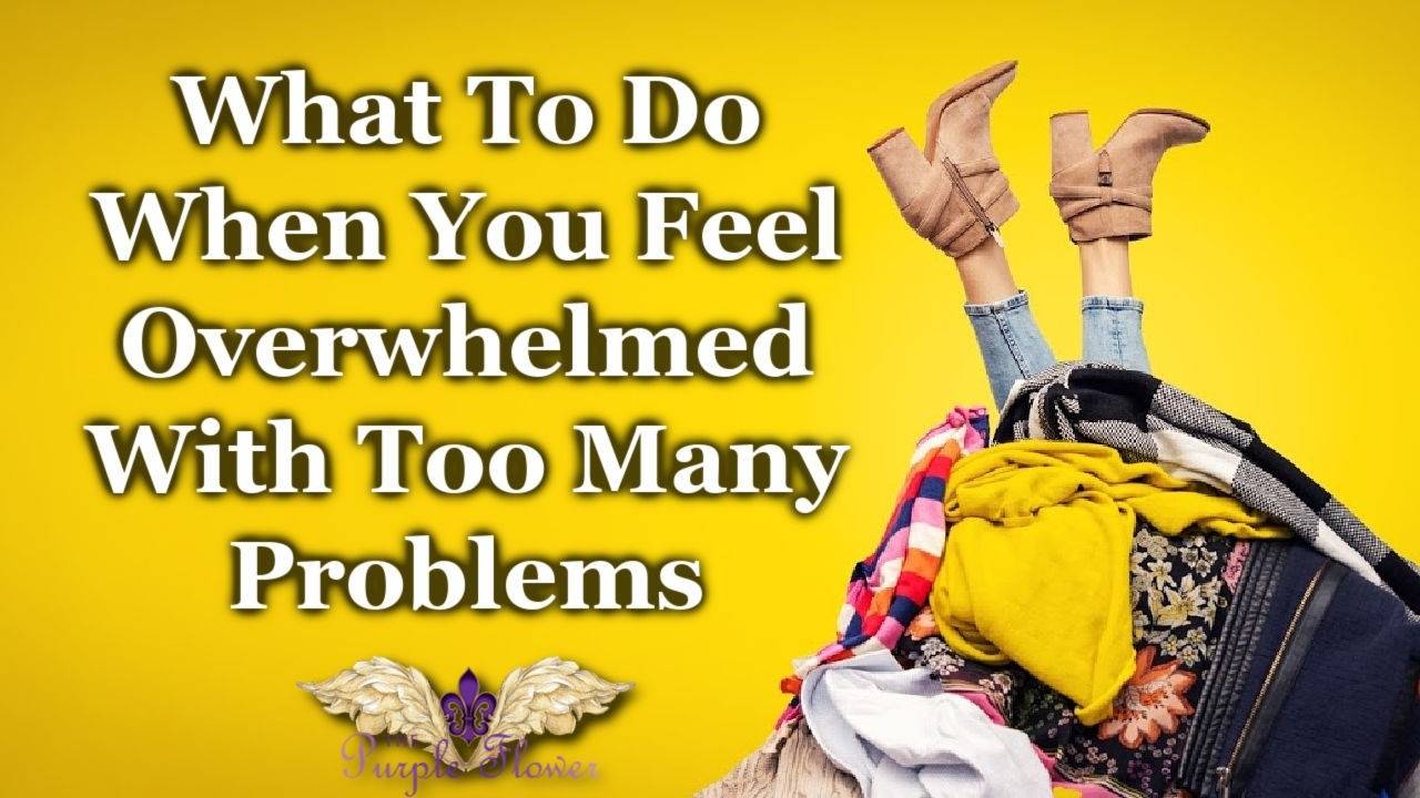 Are You Overwhelmed With Too Many Problems At Once?