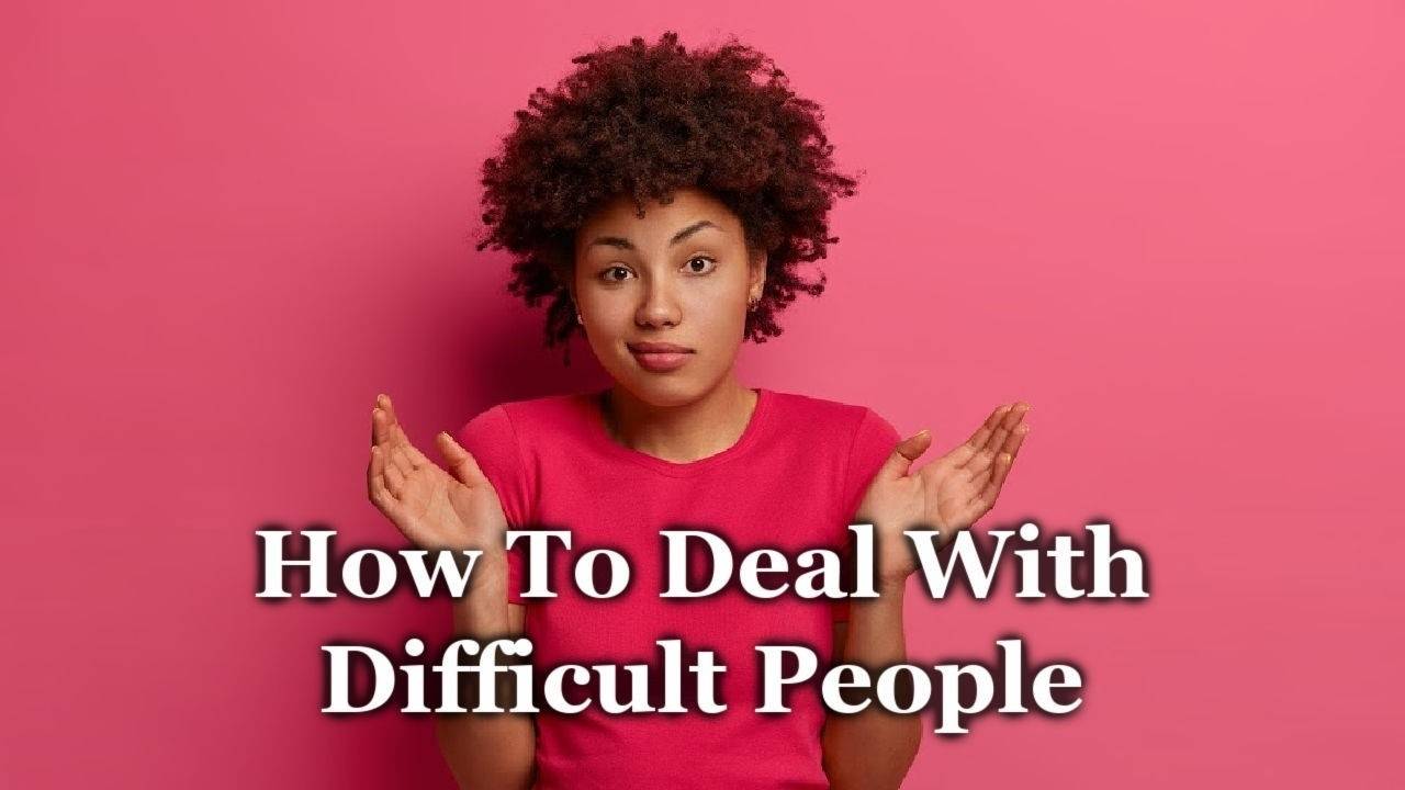 How To Deal With Difficult People