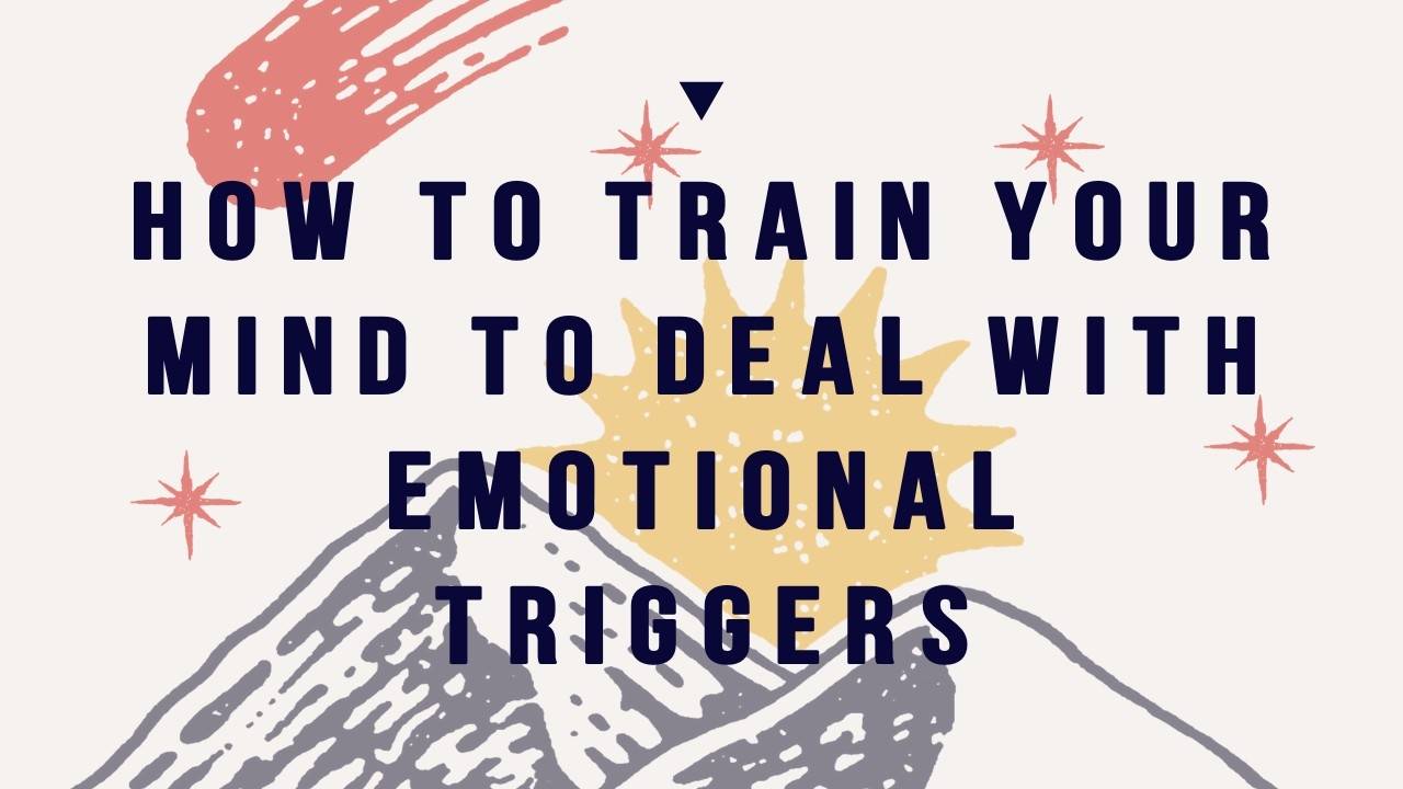 How To Train Your Mind To Deal With Emotional Triggers