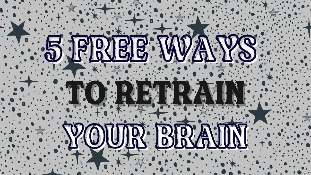5 Free Ways To Retrain Your Brain
