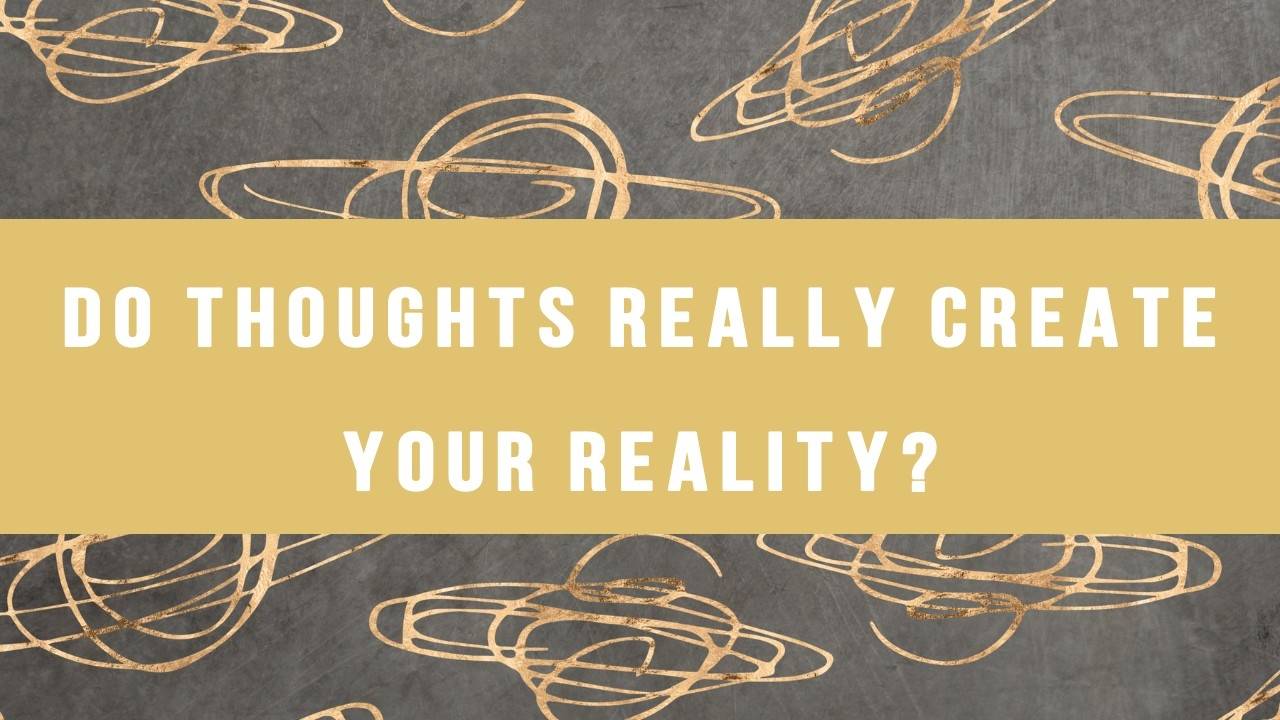 Do Thoughts Really Create Your Reality?