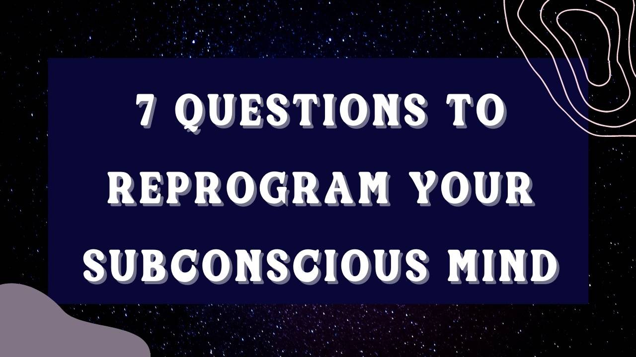 7 Questions to Reprogram Your Subconscious Mind