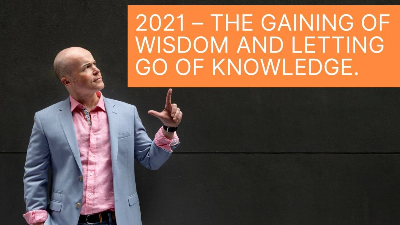 2021 – The Gaining of Wisdom and Letting Go of Knowledge.