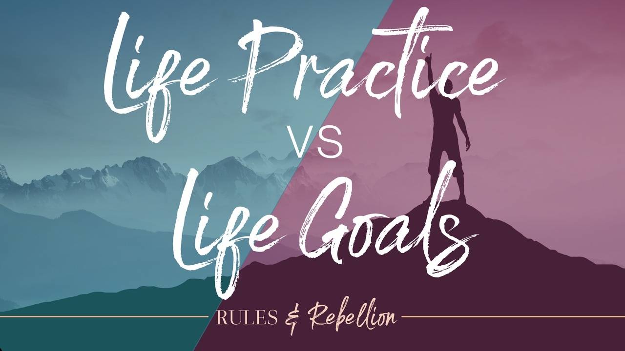 Life Practice vs Life Goals