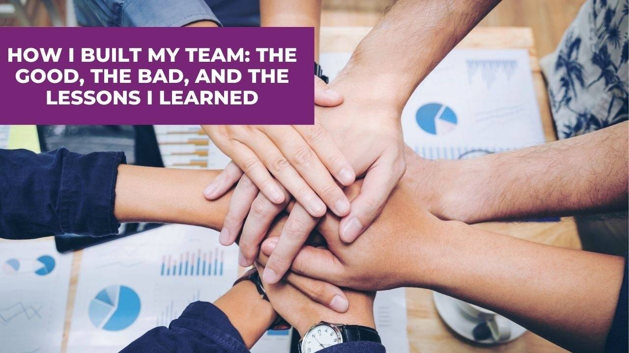 How I Built My Team: The Good, The Bad, and The Lessons I Learned