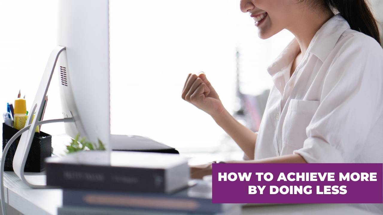 How to Achieve More by Doing Less