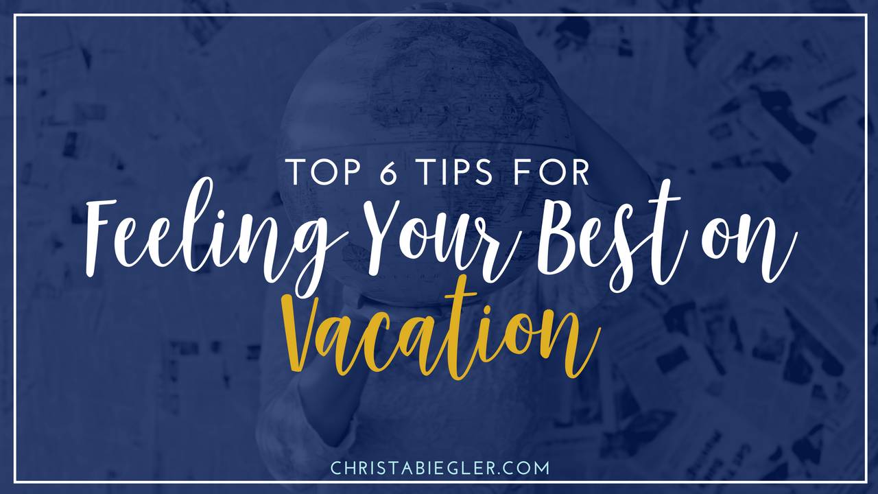 Top Tips to Feel Your Best on Vacation