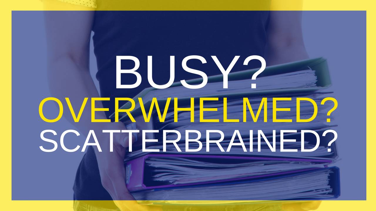 Busy? Overwhelmed? Scatterbrained?