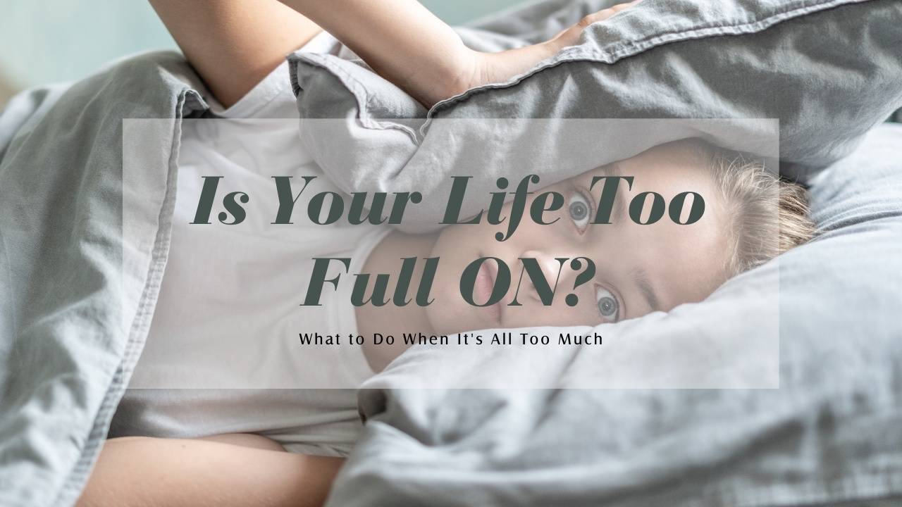 Is Your Life Feeling Too Full ON?