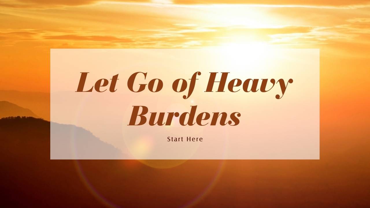 How to Let Go of Heavy Burdens