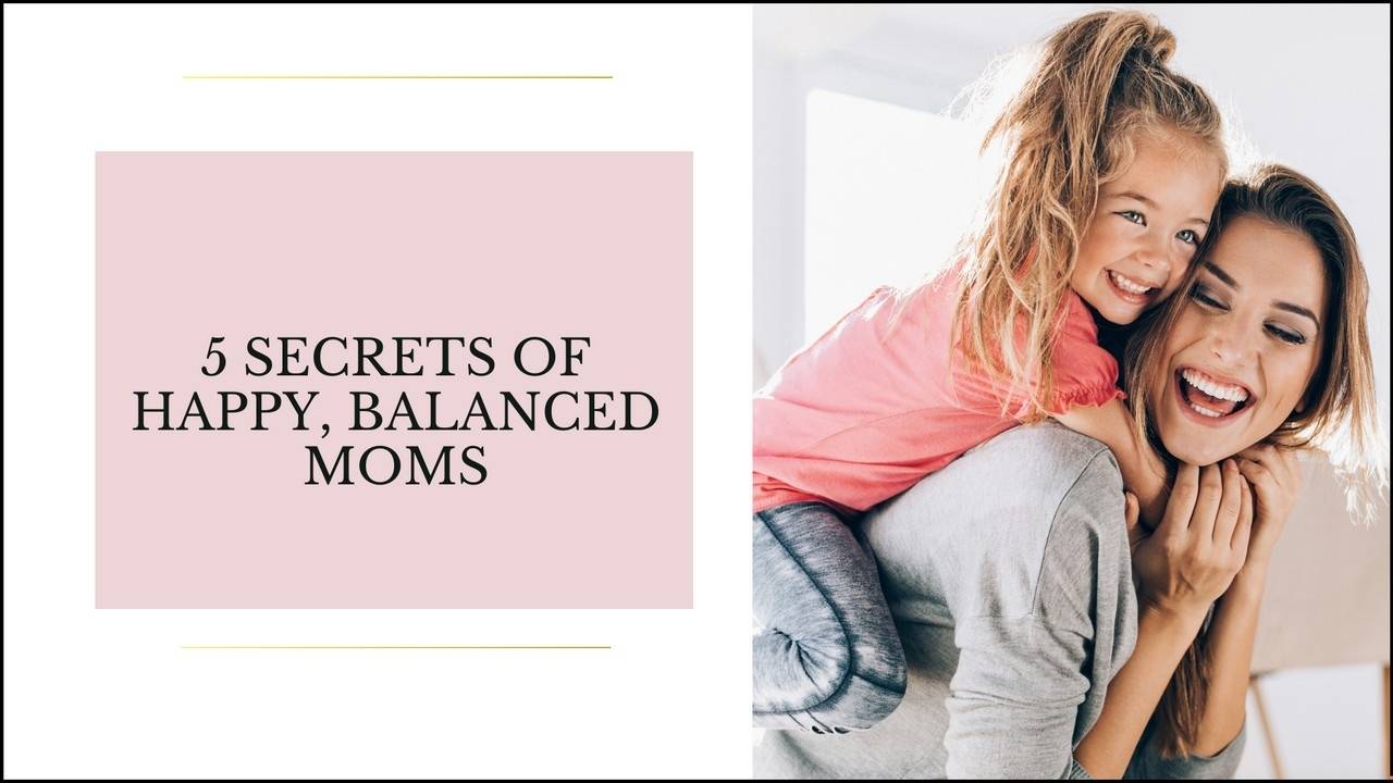 5 Success Secrets Of Happy Balanced Moms