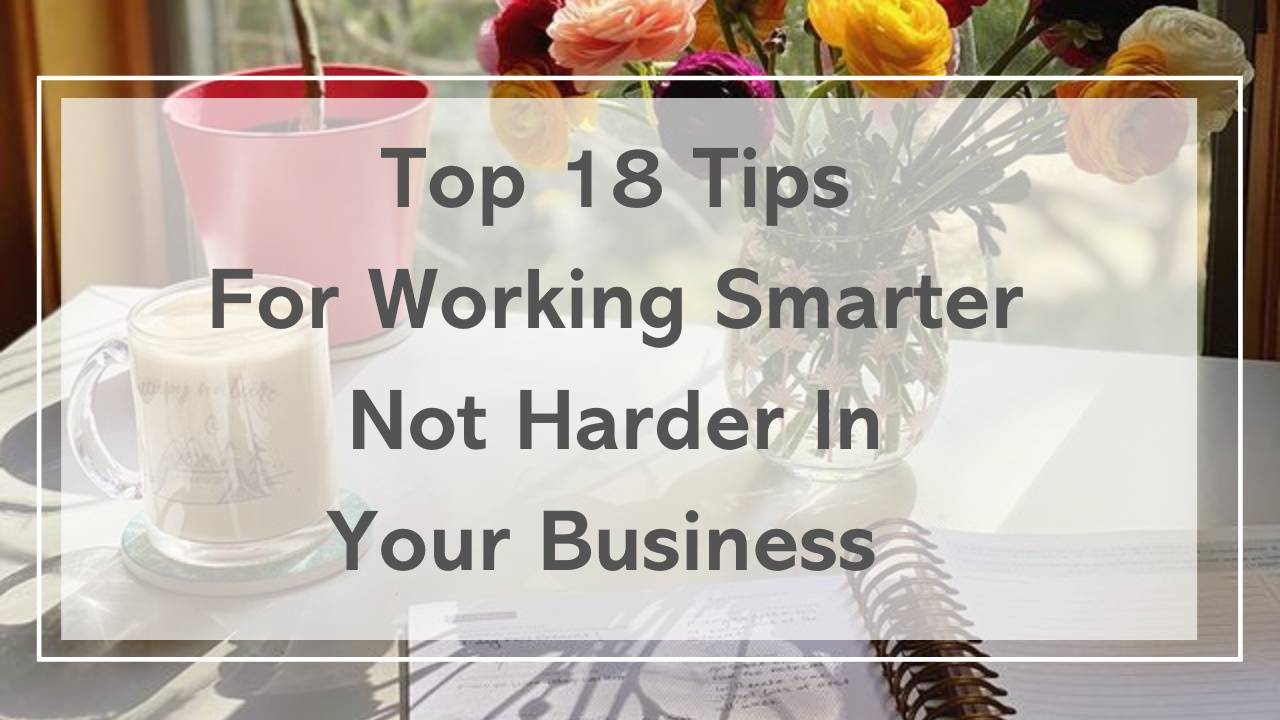Top 18 Tips For Working Smarter Not Harder In Your Business