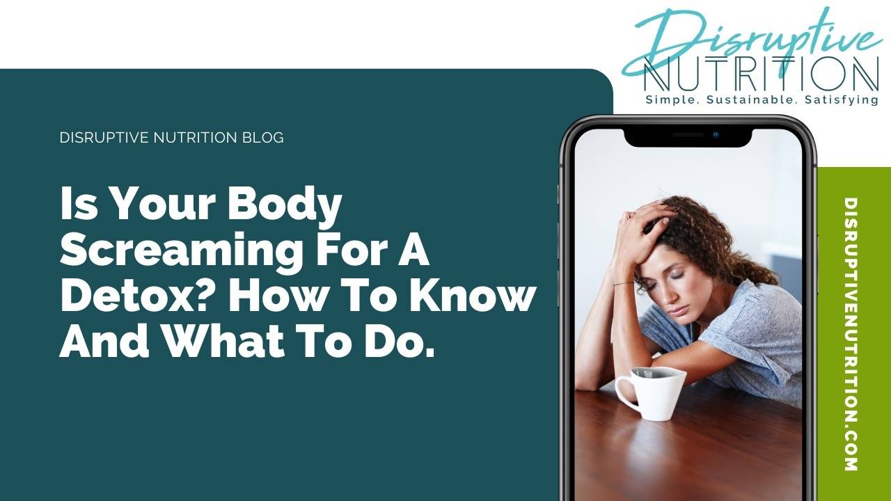 Is Your Body Screaming For A Detox? How To Know And What To Do.
