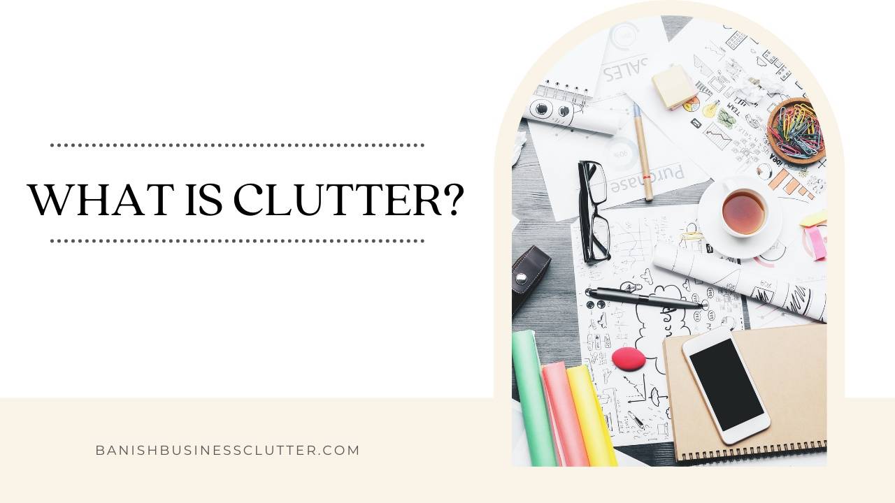 What is Clutter and How is it Affecting Your Business?