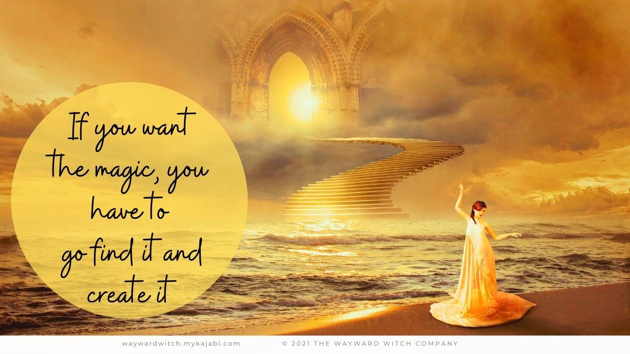 If you want the magic, you have to go find it or create it.