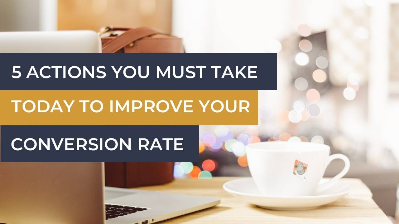 5 Actions You Must Take Today To Improve Your Conversion Rate