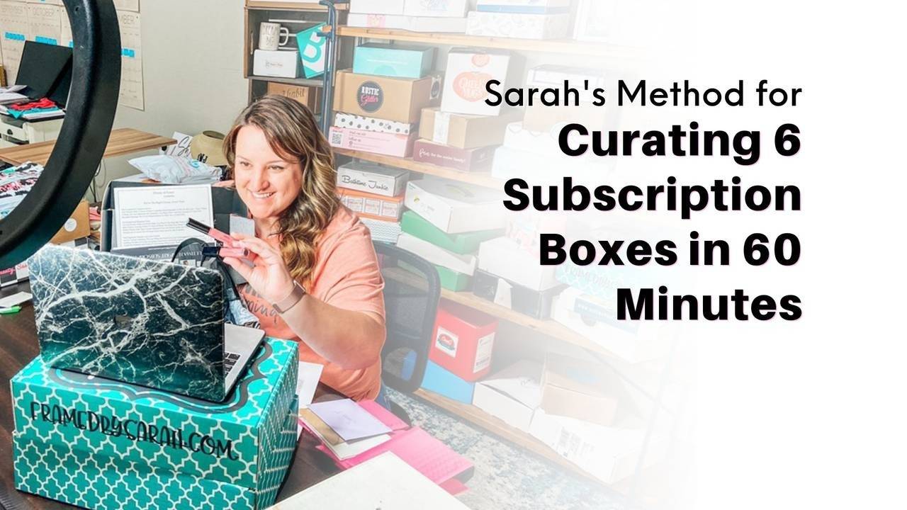 Sarah’s Method for Curating 6 Subscription Boxes in 60 Minutes