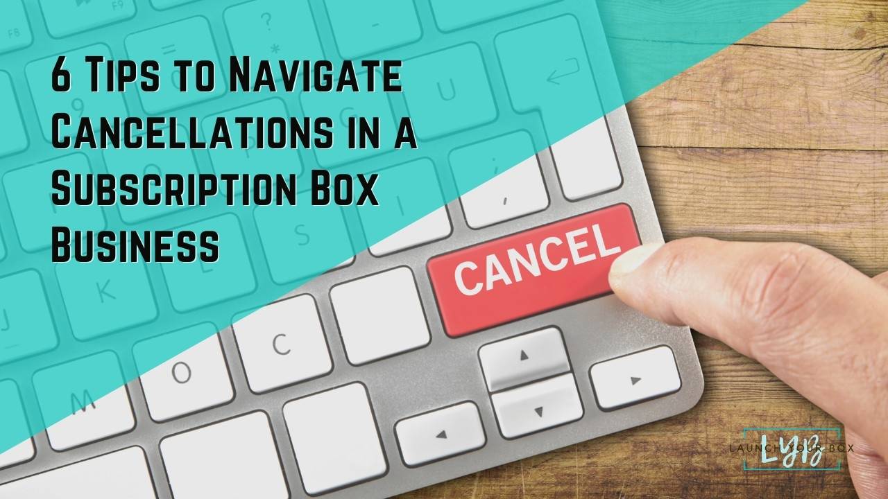 6 Tips to Navigate Cancellations in a Subscription Box Business