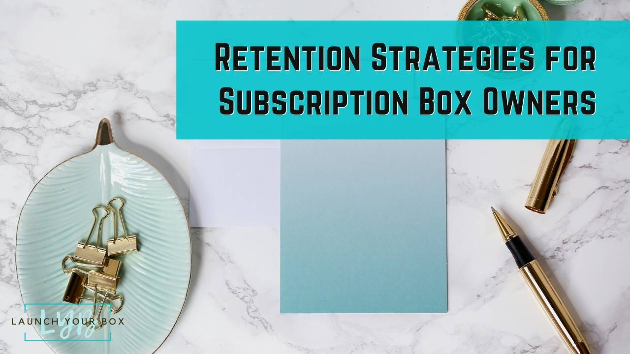 Retention Strategies for Subscription Box Owners