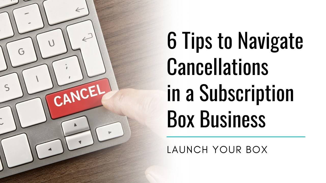 6 Tips to Navigate Cancellations in a Subscription Box Business