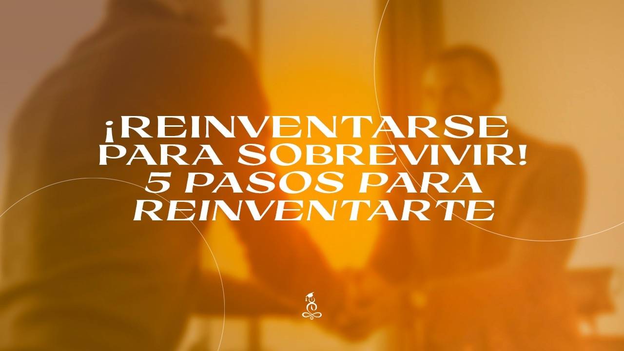 ¡Reinventarse para Sobrevivir! 5 Pasos para Reinventarte