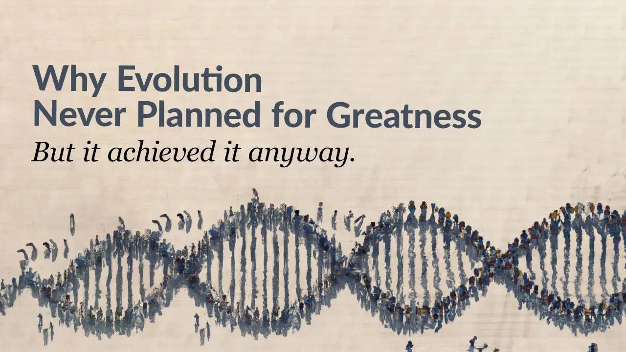 Why Evolution Never Planned for Greatness. But it achieved it anyway.