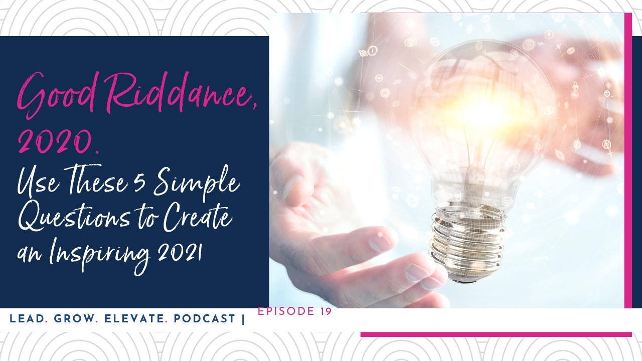 Good Riddance, 2020. 5 Simple Questions to Create an Inspiring 2021!