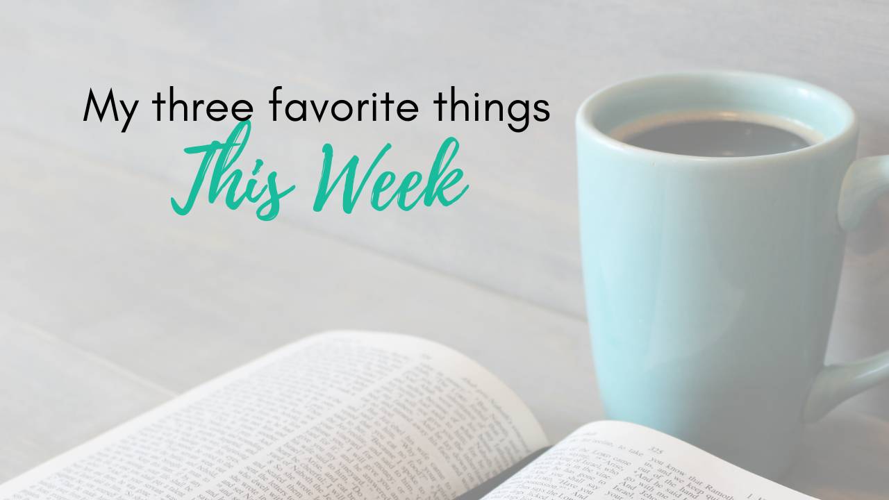 My Three Favorite Things This Week