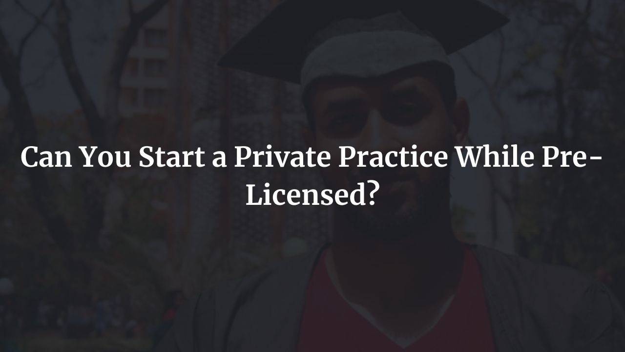Can You Start a Private Practice While Pre-Licensed?